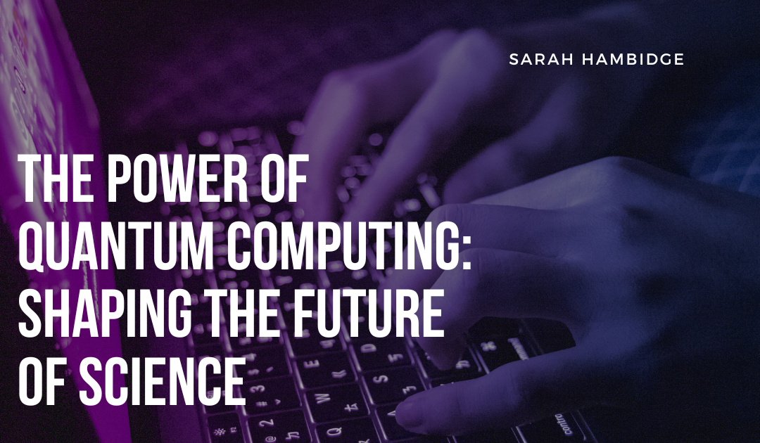 The Power Of Quantum Computing: Shaping The Future Of Science - Sarah Hambidge' Science Site
